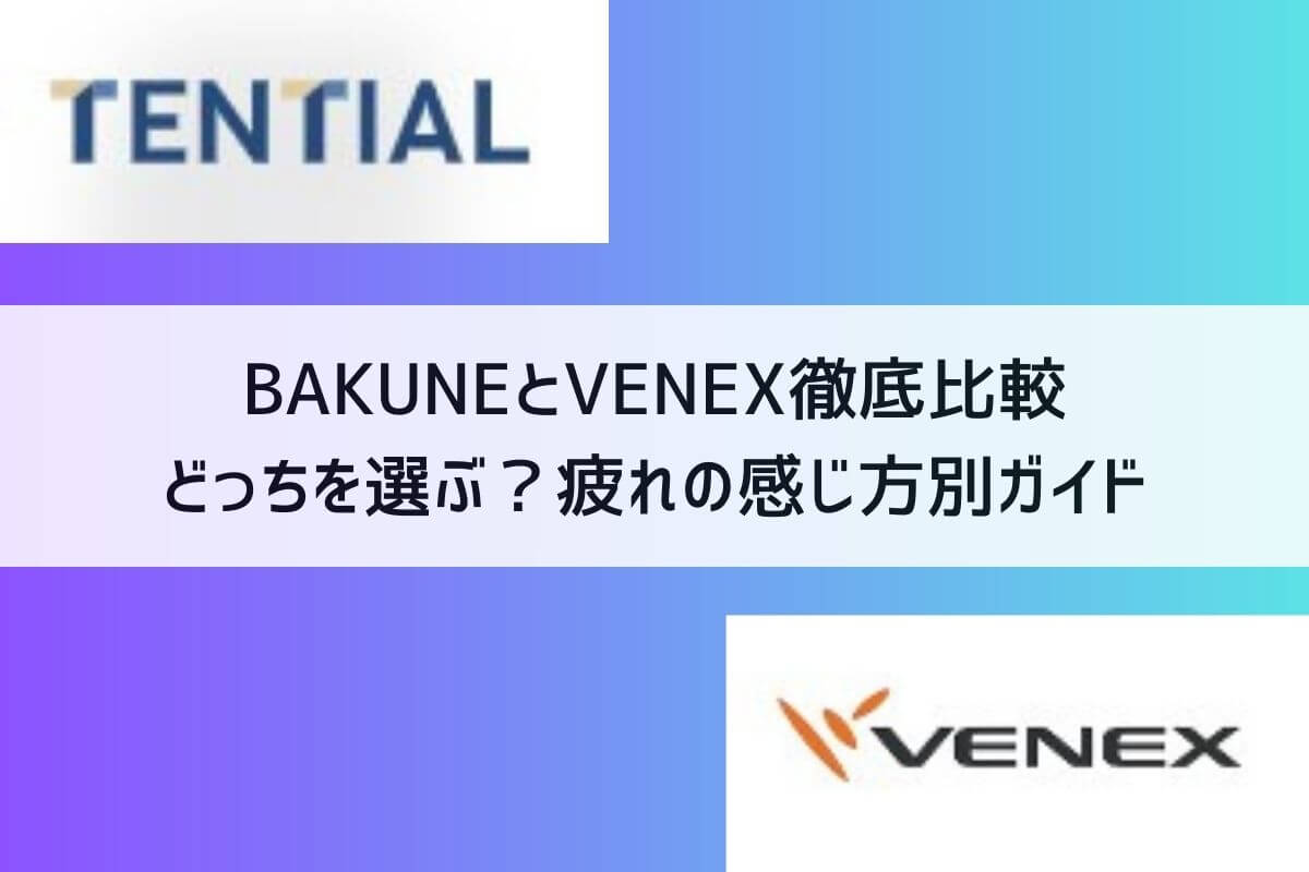 BAKUNEとVENEX徹底比較｜どっちを選ぶ？疲れの感じ方別ガイド | カラダビューティー百科